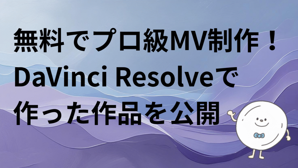 無料でプロ級MV制作！DaVinci Resolveで作った作品を公開